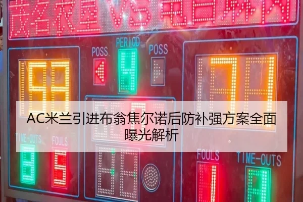 AC米兰引进布翁焦尔诺后防补强方案全面曝光解析 - 华体会